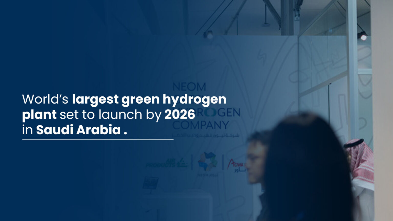 World’s Largest Green Hydrogen Plant to Launch in Saudi Arabia by 2026